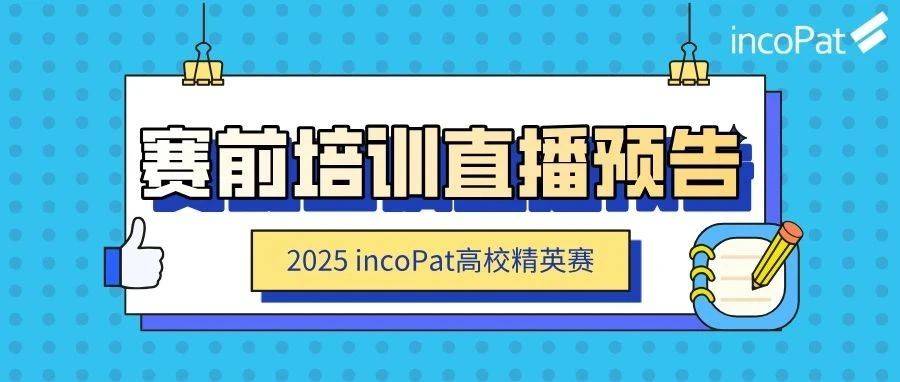 【赛前培训】2025 incoPat高校精英赛三场赛前直播培训预告_检索_专利_参赛选手