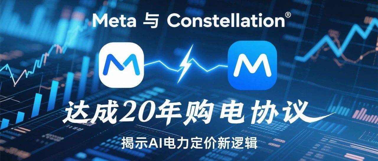 Meta 与 Constellation 达成 20 年购电协议：AI 驱动下的电力定价革命_能源_价值_核电